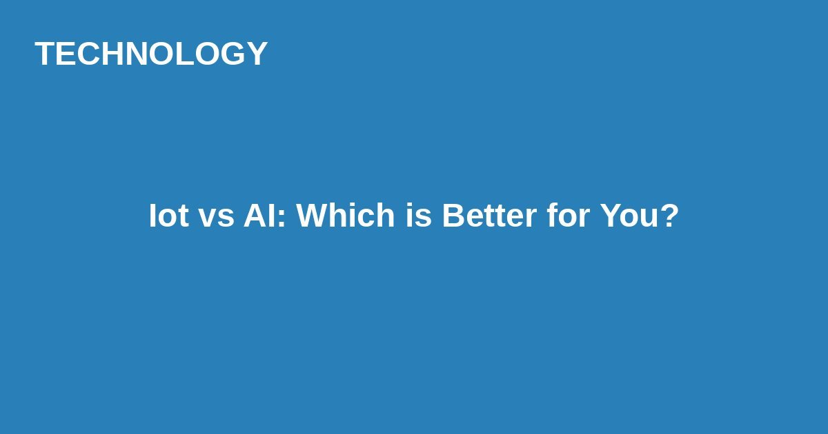 Iot vs AI: Which is Better for You? – Trend Engine: AI-Powered News ...